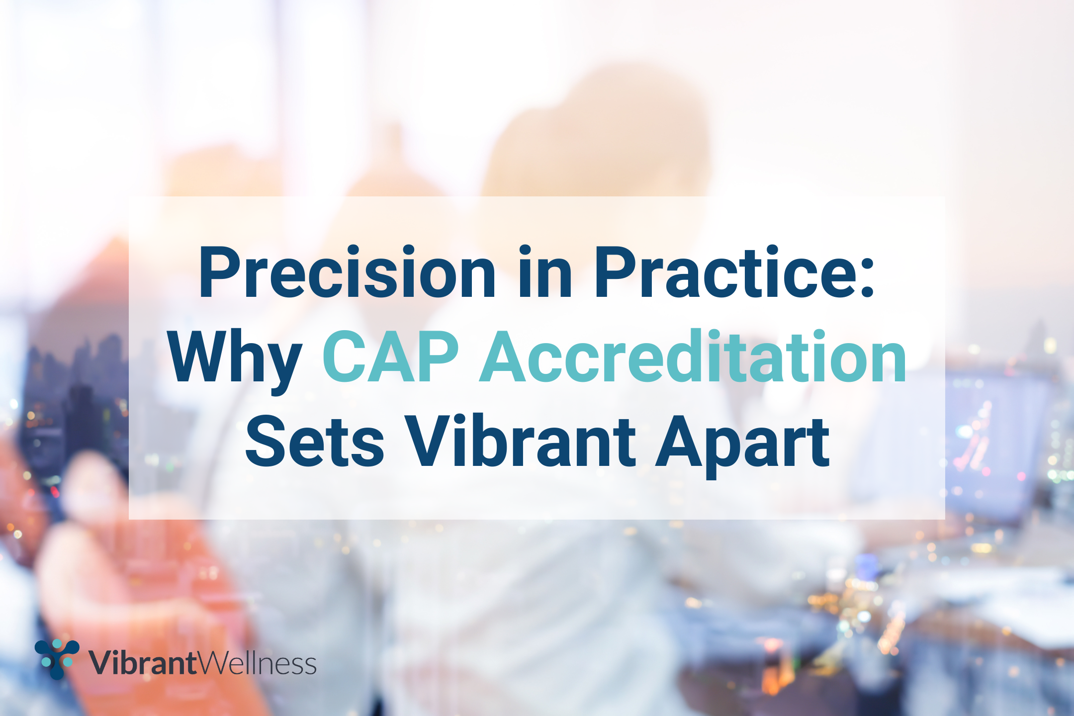 Precision in Practice: Why CAP Accreditation Sets Vibrant Apart